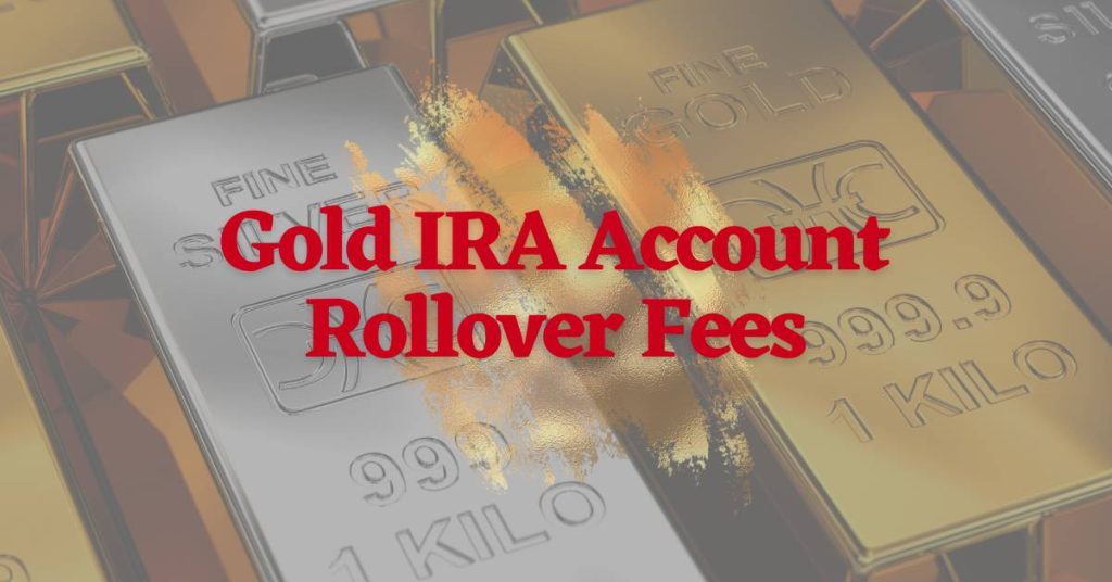 Gold IRA Account Rollover Fees For 2024 - Your Full Guide