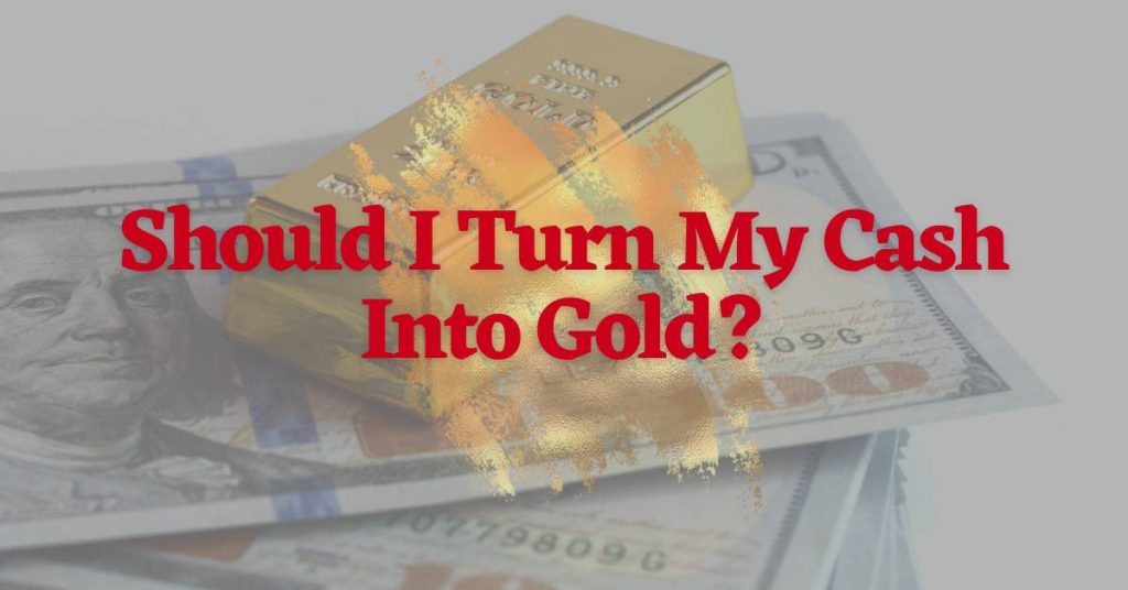 Should I Turn My Cash Into Gold? - Full Guide 2023